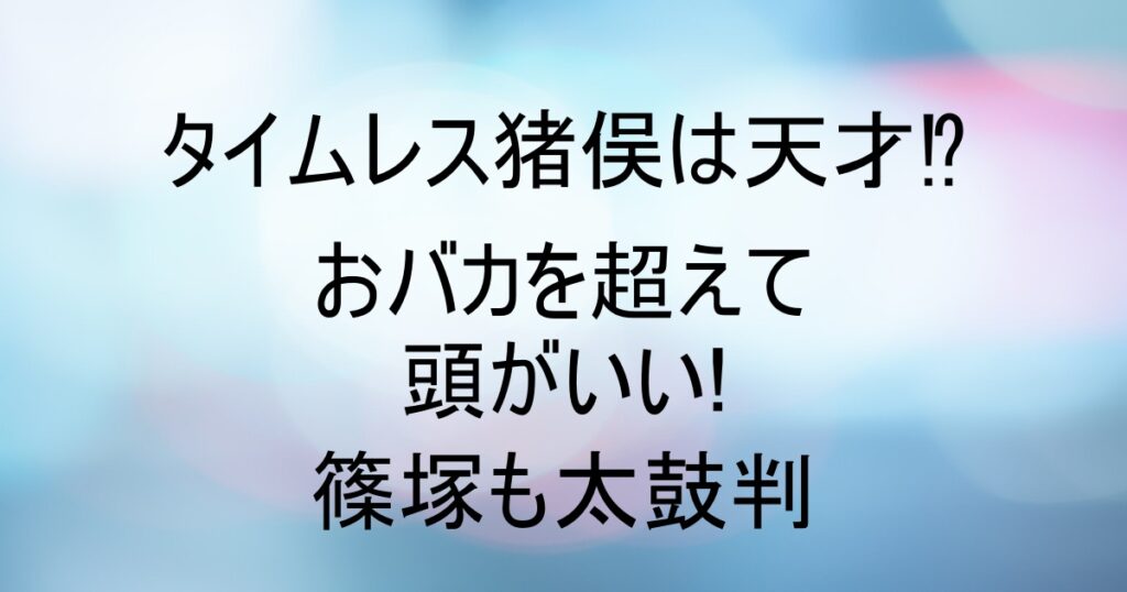 タイムレス猪俣は天才！？おバカを超えて頭がいい！篠塚も太鼓判 – よろずトレンド発信基地