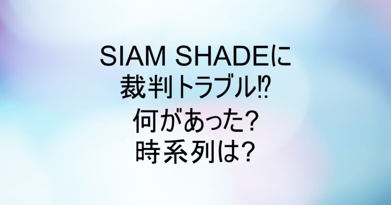 SIAMSHADE（シャムシェイド）裁判トラブル！？何があった？時系列は？ – よろずトレンド発信基地
